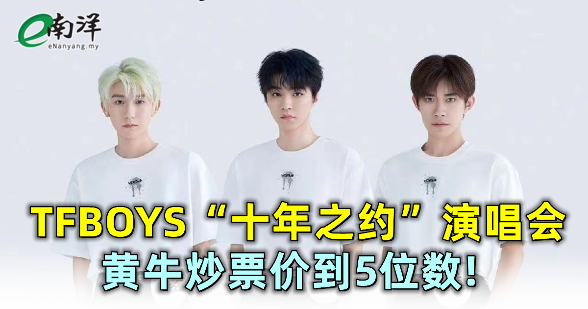 TFBOYS“十年之约”演唱会200万人想看 票价炒到5位数! | e南洋